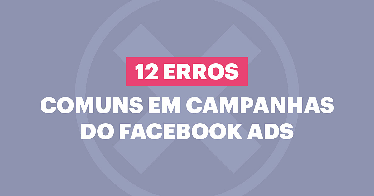 12 Erros Comuns Em Campanhas de Facebook Ads